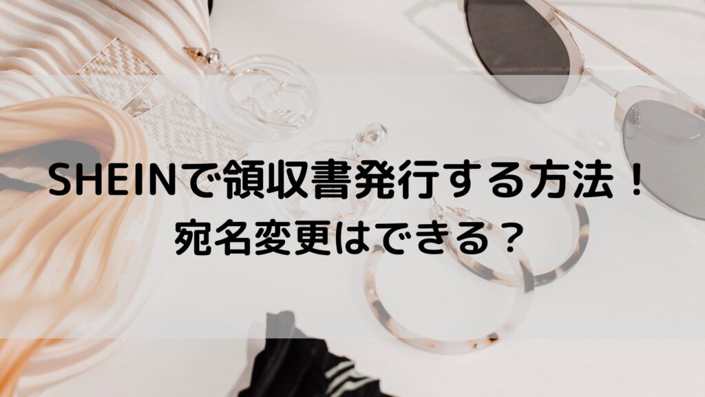 SHEINで領収書を発行するやり方！宛名変更の手順も解説